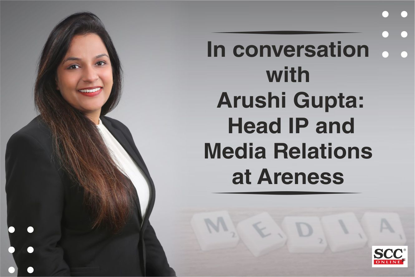 In conversation with Arushi Gupta, Head IP and Media Relations at Areness | SCC Times